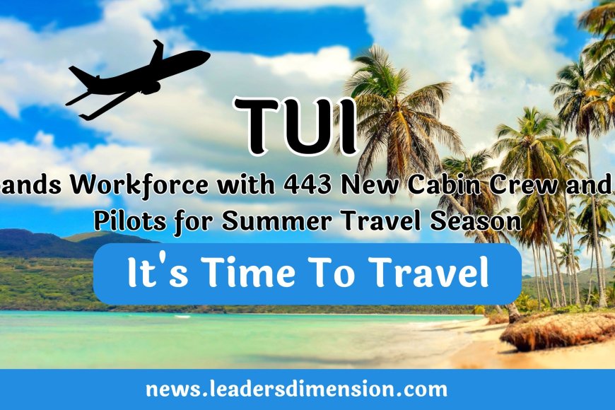 TUI Expands Workforce with 443 New Cabin Crew and 130 Pilots for Summer ...