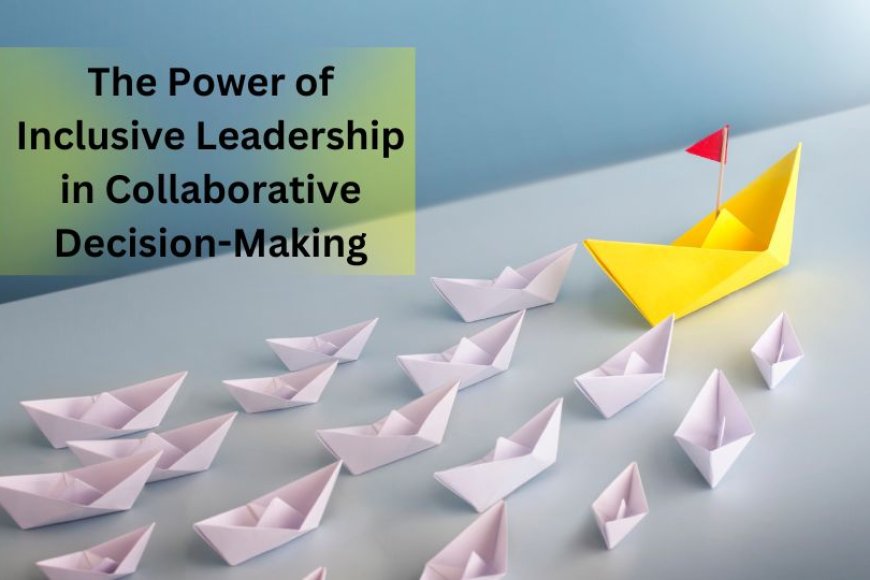 The Power of Inclusive Leadership in Collaborative Decision-Making ...
